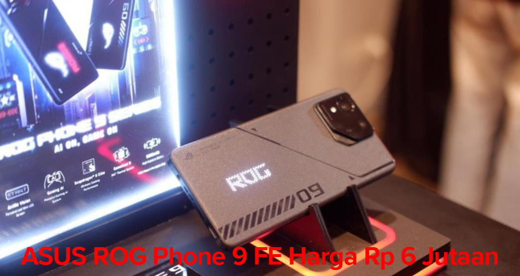 Tertarik dengan ASUS ROG Phone 9 FE Harga Rp 6 Jutaan, RAM 12GB